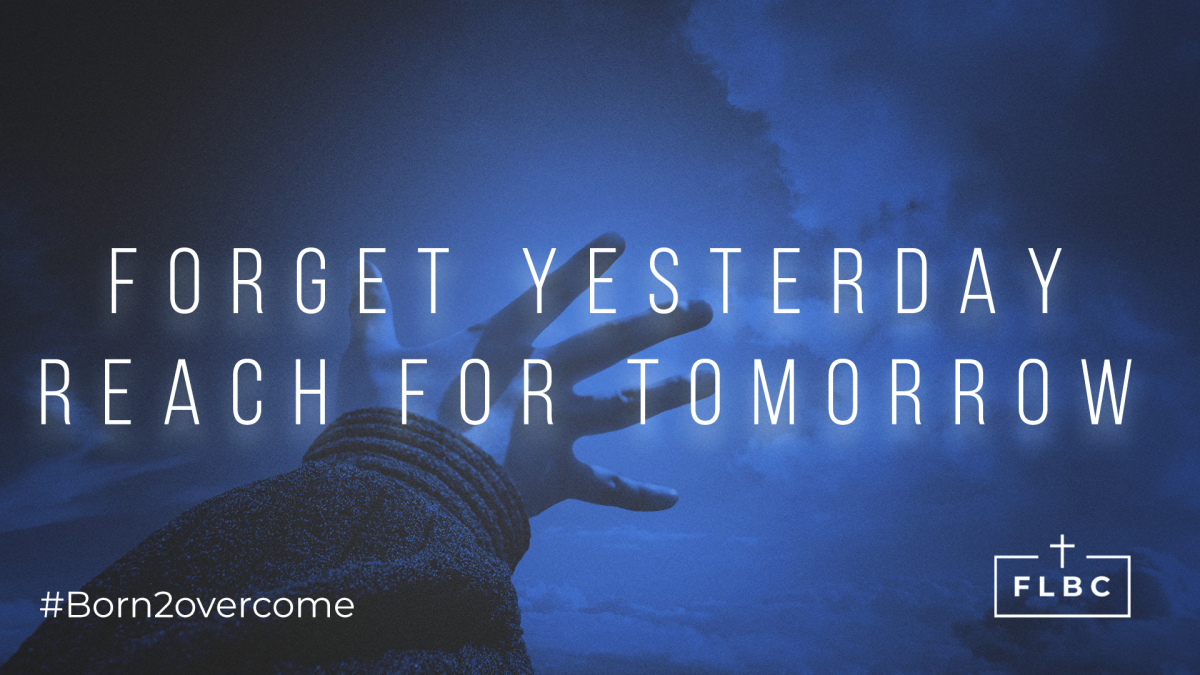 Forget Yesterday, Reach For Tomorrow! - Welcome To Faith Legacy ...