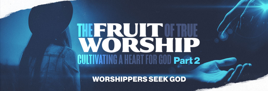 The Fruits of True Worship: Cultivating a Heart after God - Part 2 ...